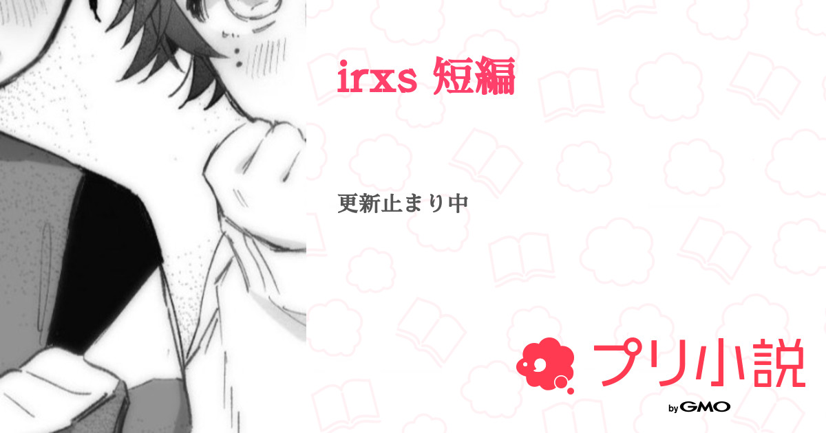 irxs 短編 - 全2話 【連載中】（ はうめにーえる ϟ 📖 ️🤍さんの小説） | 無料スマホ夢小説ならプリ小説 byGMO